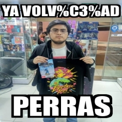 Meme Personalizado - Ya volv%C3%AD Perras - 31167247