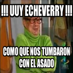 Meme Personalizado - !!! Uuy Echeverry !!! Como que nos tumbaron con el ...