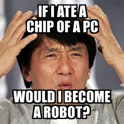 Meme Jackie Chan - if i ate a chip of a pc would i become a robot ...