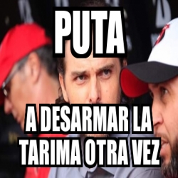 Meme Personalizado - PUTA A DESARMAR LA TARIMA OTRA VEZ - 31168944