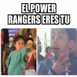 Meme Personalizado - el power rangers eres tu - 31168991