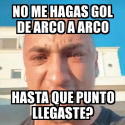 Meme Personalizado - no me hagas gol de arco a arco hasta que punto ...