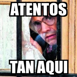 Meme Personalizado - Atentos Tan aqui - 31169854