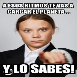 Meme Personalizado - A ESOS RITMOS TE VAS A CARGAR EL PLANETA... Y LO ...