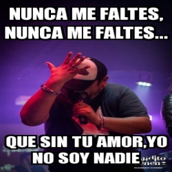 Meme Personalizado - Nunca me faltes, nunca me faltes... Que sin tu ...