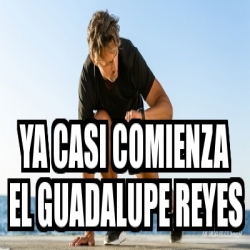 Meme Personalizado - Ya casi comienza el guadalupe reyes - 31170636