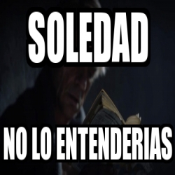 Meme Personalizado - soledad no lo entenderias - 31171722
