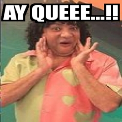 Meme Personalizado - AY QUEEE...!! - 31173164