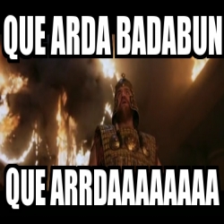 Meme Personalizado - Que arda badabun Que arrdaaaaaaaa - 31176228
