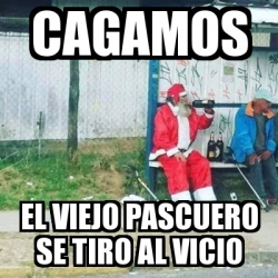 Meme Personalizado - Cagamos EL VIEJO PASCUERO SE TIRO AL VICIO - 31176450