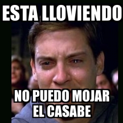 Meme crying peter parker - ESTA LLOVIENDO NO PUEDO MOJAR EL CASABE ...
