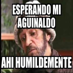 Meme Personalizado - Esperando mi aguinaldo Ahi humildemente - 31177540