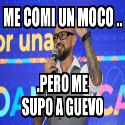 Meme Personalizado - me comi un moco .. .PERO ME SUPO A GUEVO - 31177942