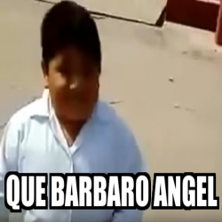 Meme Personalizado - QUE BARBARO ANGEL - 31179019