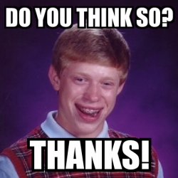 Meme Bad Luck Brian - Do you think so? Thanks! - 31179808