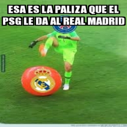 Meme Personalizado - ESA ES LA PALIZA QUE EL PSG LE DA AL REAL MADRID ...