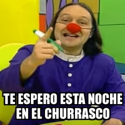 Meme Personalizado - Te espero esta noche en el churrasco - 31182300