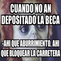 Meme Personalizado - cuando no an depositado la beca -ahi que ...