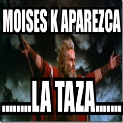Meme Personalizado - Moises k aparezca ........La taza....... - 31183458