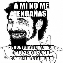Meme Personalizado - A MI NO ME ENGAÃ‘AS SE QUE ESTAS ENGAÃ‘ANDO A TU ...