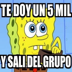 Meme Personalizado - te doy un 5 mil y sali del grupo - 31186046