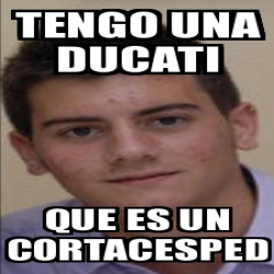 Meme Personalizado - Tengo una ducati Que es un cortacesped - 31186124