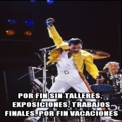 Meme Personalizado - Por fin sin talleres, exposiciones, trabajos ...