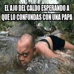 Meme Personalizado - el ajo del caldo esperando a que lo confundas con ...