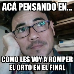 Meme Personalizado - AcÃ¡ pensando en... Como les voy a romper el orto ...