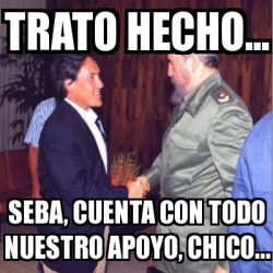 Meme Personalizado - trato hecho... SEBA, CUENTA CON TODO NUESTRO APOYO ...