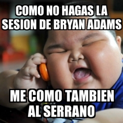 Meme fat chinese kid - Como no hagas la sesion de Bryan adams Me como ...