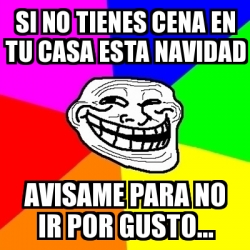 Meme Troll - Si no tienes cena en tu casa esta navidad Avisame para no ...
