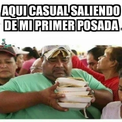 Meme Personalizado - Aqui casual saliendo de mi primer posada - 31190728