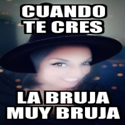 Meme Personalizado - cuando te cres la bruja muy bruja - 31190907