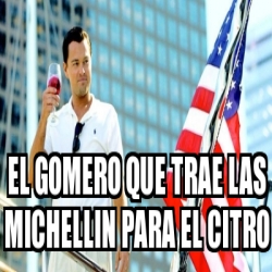 Meme Personalizado - El gomero que trae las michellin para el citro ...