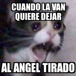Meme Personalizado - cuando la van quiere dejar al angel tirado - 31191470
