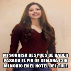 Meme Personalizado - Mi sonrisa despues de haber pasado el fin de ...