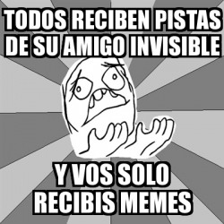 Meme Whyyy - Todos reciben pistas de su amigo invisible y vos solo ...