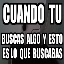 Meme Personalizado - CUANDO TU BUSCAS ALGO Y ESTO ES LO QUE BUSCABAS ...
