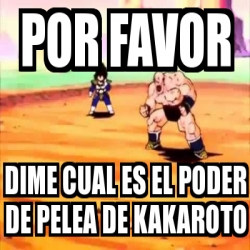 Meme Personalizado - por favor dime cual es el poder de pelea de ...