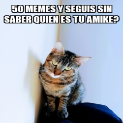 Meme Personalizado - 50 memes y seguis sin saber quien es tu amike ...