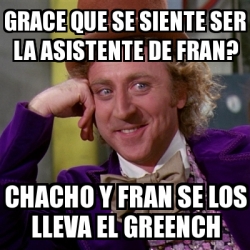 Meme Willy Wonka - GRACE QUE SE SIENTE SER LA ASISTENTE DE FRAN? CHACHO ...