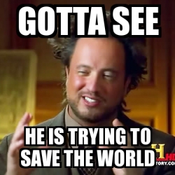 Meme Ancient Aliens - Gotta see He is trying to save the world - 31199474