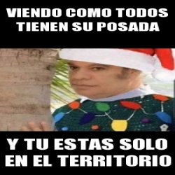 Meme Personalizado - Viendo como todos tienen su posada Y tu estas solo ...