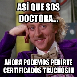 Meme Willy Wonka - AsÃ­ que sos doctora... ahora podemos pedirte ...