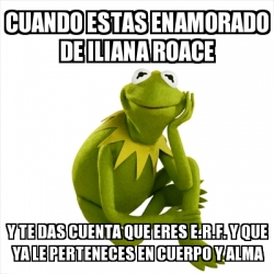 Meme Kermit the frog - CUANDO ESTAS ENAMORADO DE ILIANA ROACE Y TE DAS ...
