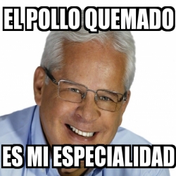 Meme Personalizado - El pollo quemado Es mi especialidad - 31020725
