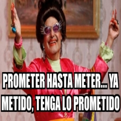 Meme Personalizado - Prometer Hasta Meter... Ya Metido, Tenga Lo ...