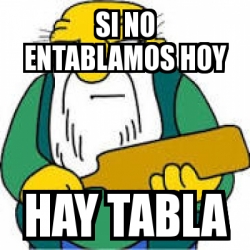 Meme Personalizado - Si no entablamos hoy Hay tabla - 31023495