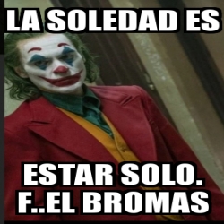 Meme Personalizado - La soledad es Estar solo. F..El Bromas - 31024473